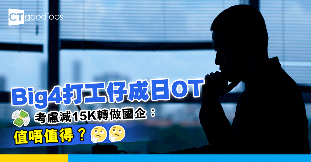 【職場熱話】Big4打工仔成日OT 考慮減15K轉做國企：值唔值？ - CTgoodjobs - 職場資訊